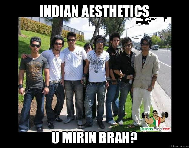 Indian Aesthetics U mirin brah? - Indian aesthetics - quickmeme