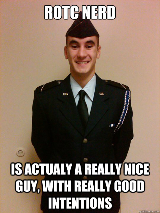 rotc nerd is actualy a really nice guy, with really good intentions - Misc - quickmeme