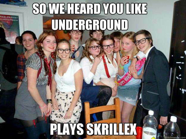 so we heard you like underground plays skrillex - Young hipsters - quickmeme