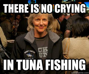 THERE IS NO CRYING IN TUNA FISHING - Donna - quickmeme