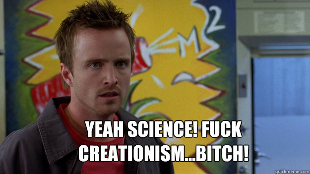 yeah science! fuck creationism...bitch! - PINKMAN - quickmeme