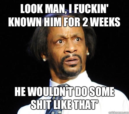 Look man, I fuckin' known him for 2 weeks He wouldn't do some shit like that' - WTF! Katt ...