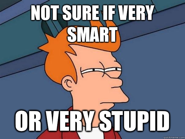Not sure if very smart Or very stupid - Misc - quickmeme