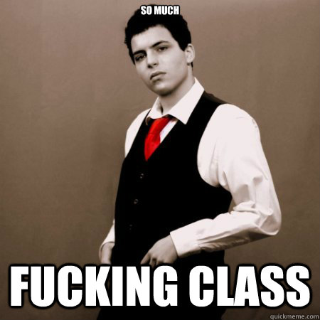 SO MUCH FUCKING CLASS - Classy Man - quickmeme