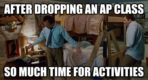 After dropping an ap class so much time for activities - Misc - quickmeme