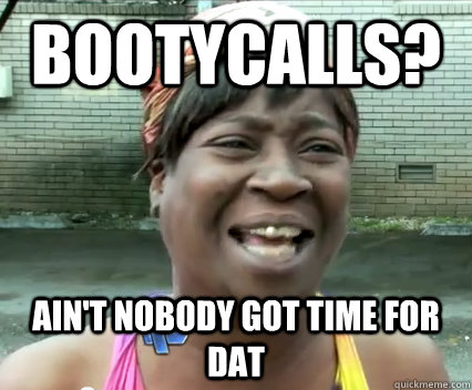 Bootycalls? Ain't nobody got time for dat - Misc - quickmeme