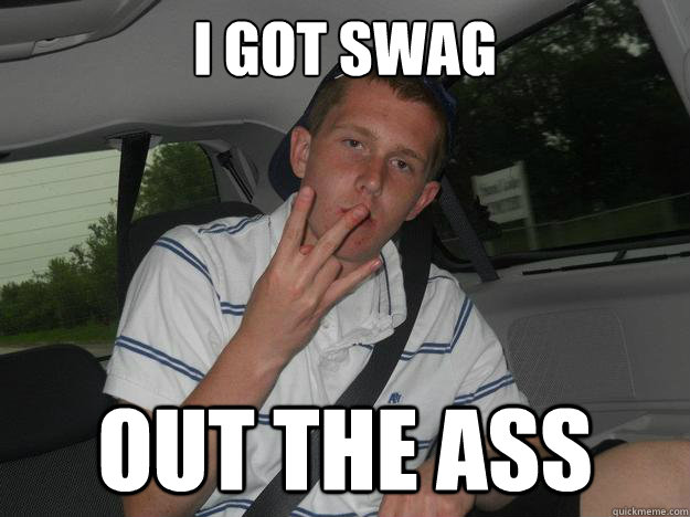 I got swag Out the ass - caca - quickmeme