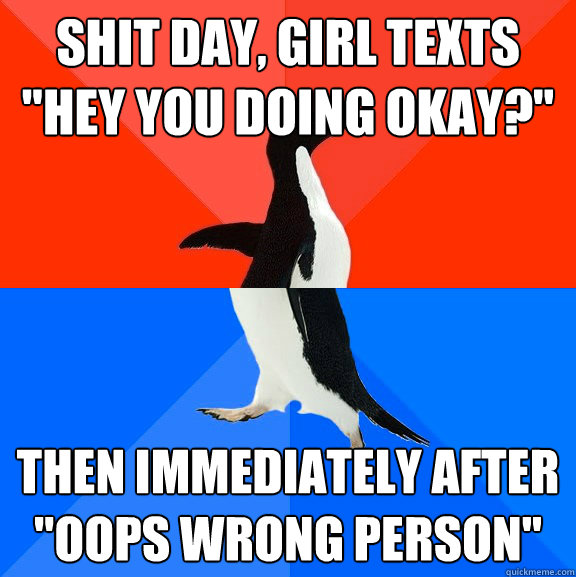 Shit day, girl texts "Hey you doing okay?" then Immediately after "Oops wrong person" - Socially ...