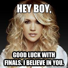 Hey boy, Good luck with finals. i believe in you. - Carrie Finals - quickmeme