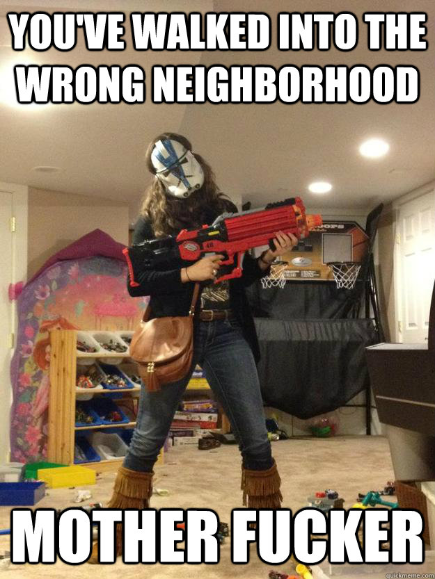You've walked into the wrong Neighborhood Mother fucker - Bad Ass Beth - quickmeme