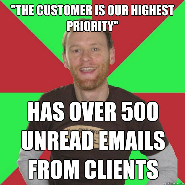 "The customer is our highest priority" Has over 500 unread emails from clients - Oblivious ...