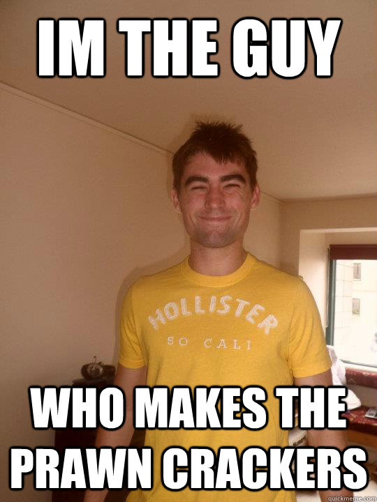 Im The Guy Who makes the prawn crackers - Misc - quickmeme