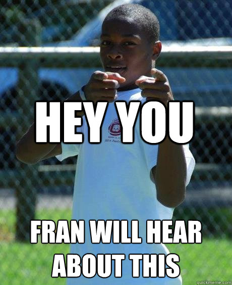 HEY YOU FRAN WILL HEAR ABOUT THIS - Big Ty - quickmeme