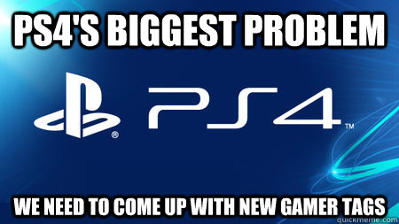 PS4's biggest problem we need to come up with new gamer tags - playstation problems - quickmeme