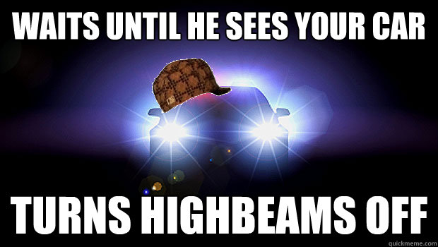 waits until he sees your car turns highbeams off - Scumbag Night Driver - quickmeme