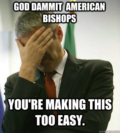 God dammit american bishops you're making this too easy. - Prime Minister Facepalmer - quickmeme
