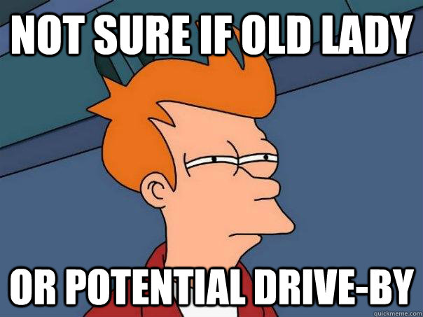 not sure if old lady or potential drive-by - Misc - quickmeme