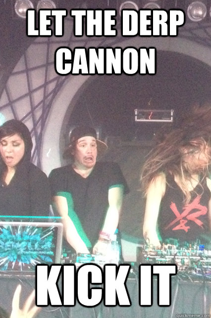 let the derp cannon kick it - Misc - quickmeme