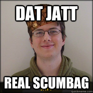 Dat jatt real scumbag - Misc - quickmeme