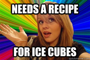 Needs a recipe for ice cubes - Misc - quickmeme