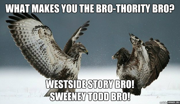 What makes you the Bro-thority Bro? Westside Story Bro! Sweeney TODD BRO! - Bro Down Buzzards ...