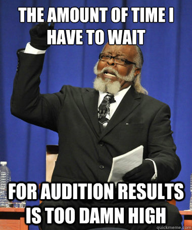 the amount of time i have to wait for audition results is too damn high - The Rent Is Too Damn ...