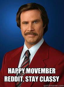 HAPPY MOVEMBER REDDIT, STAY CLASSY - ronmovember - quickmeme