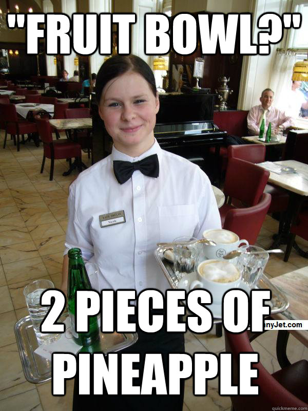"Fruit Bowl?" 2 pieces of pineapple - Foreign Waitress - quickmeme