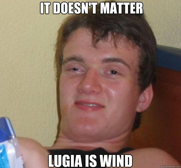 It doesn't matter Lugia is wind - ten guy - quickmeme