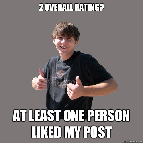 2 overall rating? At least one person liked my post - Optimistic anthony - quickmeme