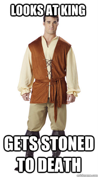 looks at king gets stoned to death - Peasent Problems - quickmeme