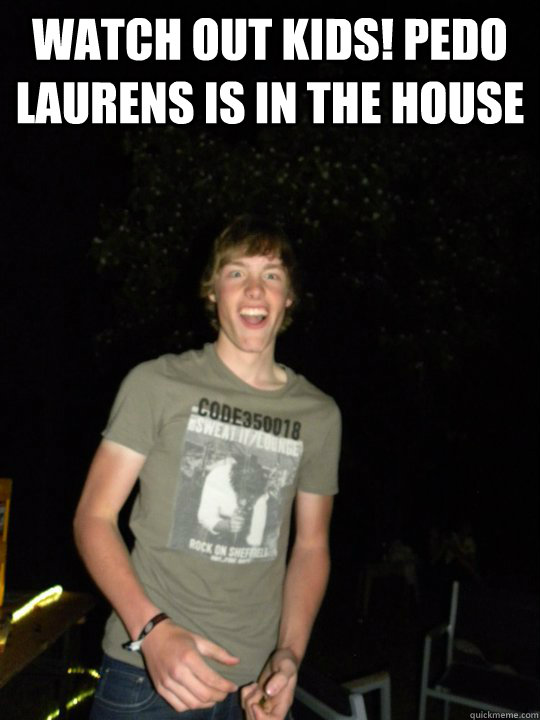 watch out kids! Pedo Laurens is in the house - Pedo Laurens - quickmeme