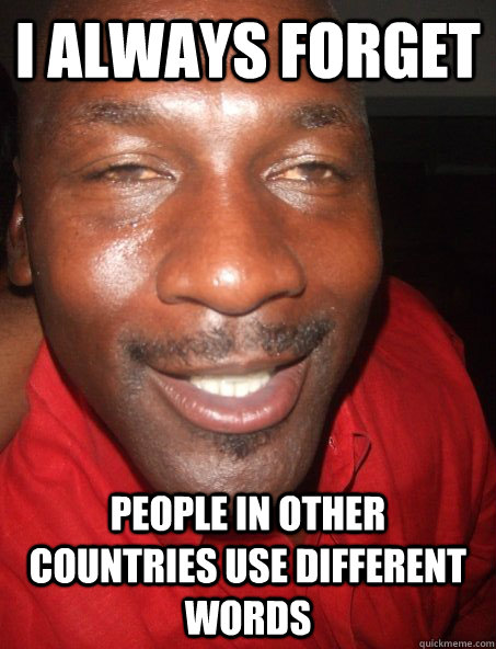 i always forget people in other countries use different words - Misc - quickmeme