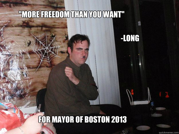 "More freedom than you want" -Long For Mayor of Boston 2013 - Misc - quickmeme