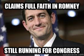 Claims full faith in Romney Still Running for Congress - PAUL RYAN LOGIC - quickmeme
