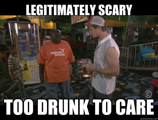 Legitimately Scary too drunk to care - Misc - quickmeme