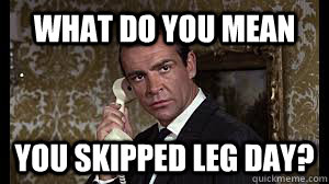 What do you mean you skipped leg day? - Bond Leg Day - quickmeme