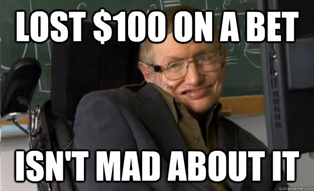 lost $100 on a bet isn't mad about it - Good Guy Hawking - quickmeme