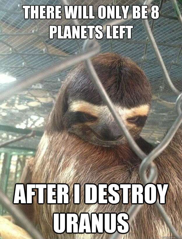There will only be 8 planets left AFTER I DESTROY uranus - Misc - quickmeme