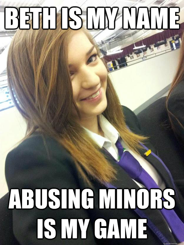 beth is my name abusing minors is my game - Misc - quickmeme
