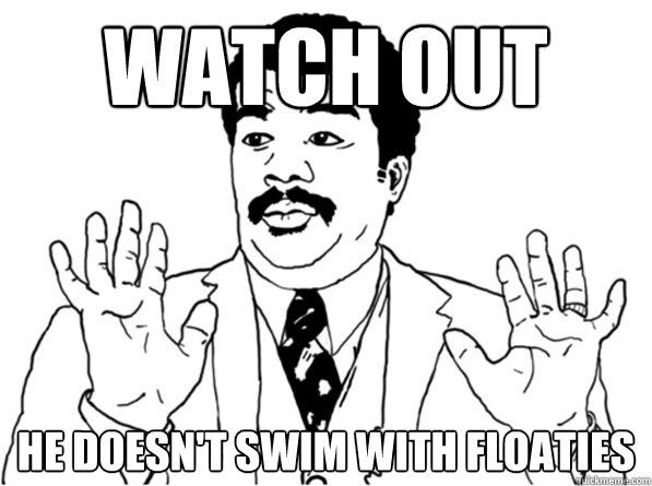 Watch out He doesn't swim with floaties - Sarcastic Watch Out Guy - quickmeme