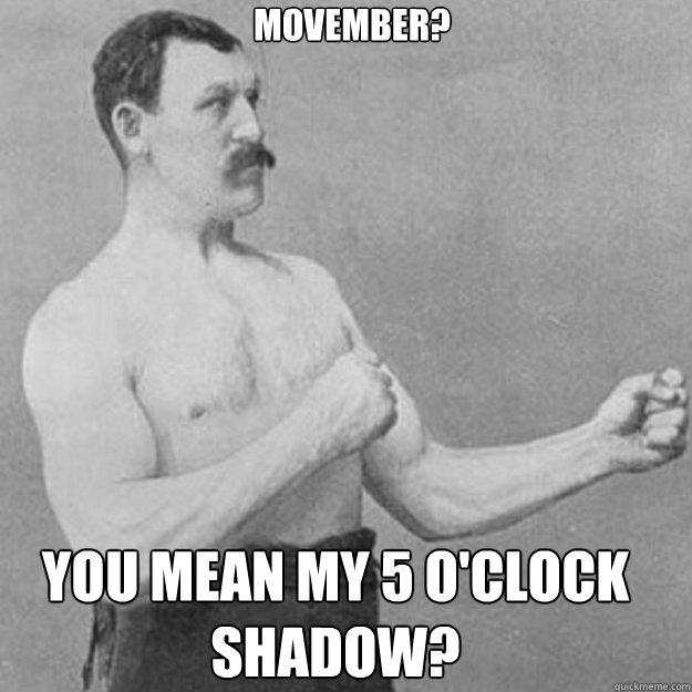 Movember? you mean my 5 O'Clock shadow? - Misc - quickmeme
