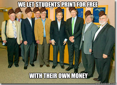 WE LET STUDENTS PRINT FOR FREE WITH THEIR OWN MONEY - scumag UC regents - quickmeme