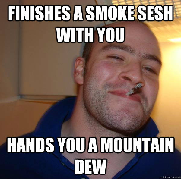 Finishes a smoke sesh with you hands you a mountain dew - Misc - quickmeme