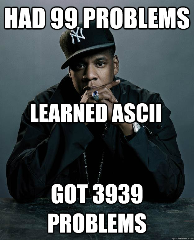 Had 99 Problems Got 3939 problems Learned ASCII - Jay Z Problems - quickmeme