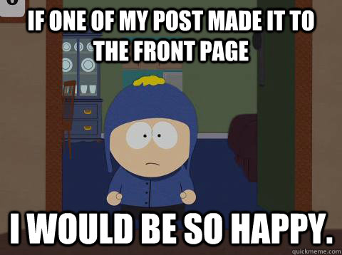 if one of my post made it to the front page i would be so happy. - Craig would be so happy ...
