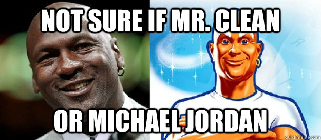 NOT SURE IF MR. CLEAN OR MICHAEL JORDAN - Not sure if Mj or MC - quickmeme