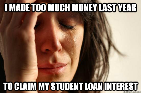 I made too much money last year To claim my student loan interest - First World Problems - quickmeme