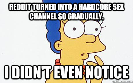 Reddit Turned Into a Hardcore Sex Channel So Gradually, I Didn't Even Notice - Misc - quickmeme