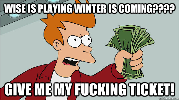 WISE is playing winter is coming???? give me my fucking ticket! - fry3 - quickmeme